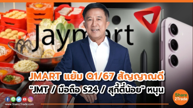 JMART แย้ม Q1/67 สัญญาณดี "JMT / มือถือ S24 / สุกี้ตี๋น้อย" หนุน | Share2Trade